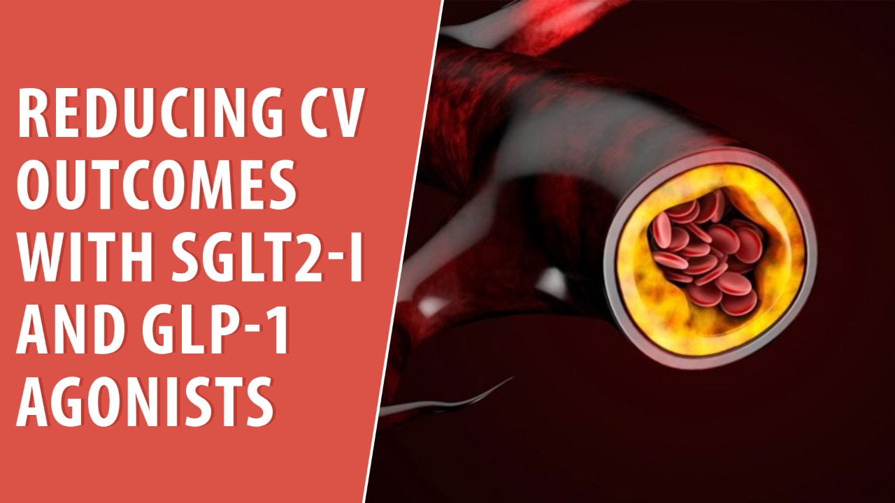 Reducing CV Outcomes With SGLT2-I and GLP-1 Agonists